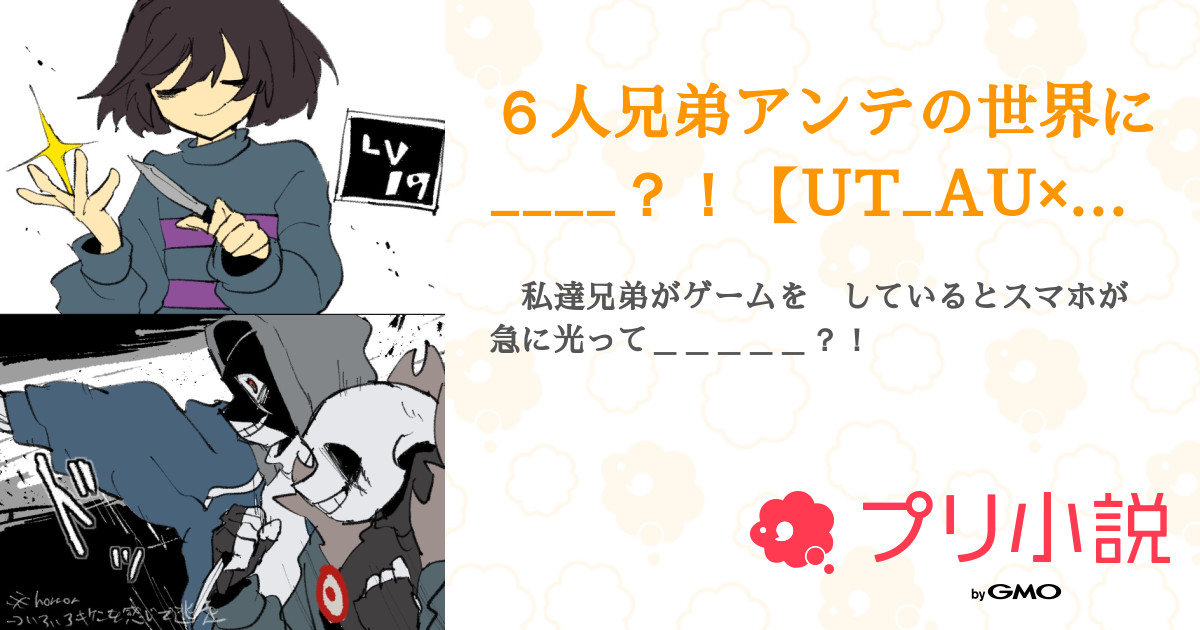 6人兄弟アンテの世界に____？！【UT_AU×参加型】 - 全1話 【連載中】（天川 キラン 💫🌠さんの小説） | 無料スマホ夢小説ならプリ小説 byGMO